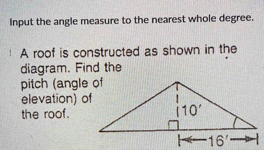 Input the angle measure to the nearest whole degree. A roof is ...