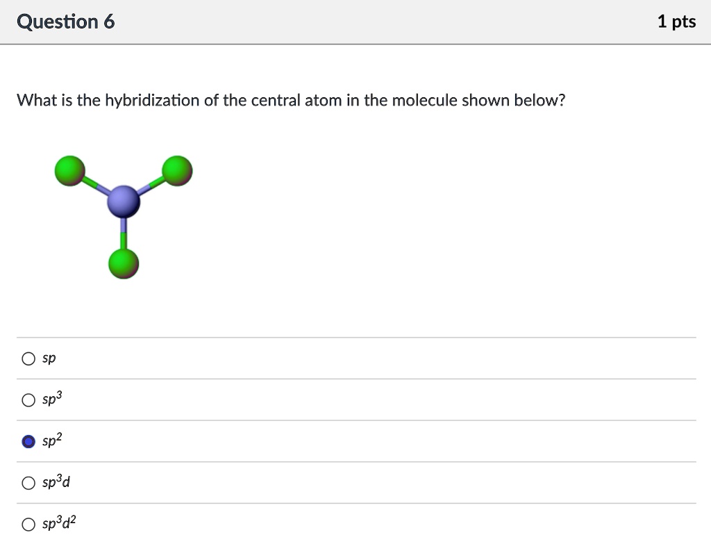 Question 6 What is the hybridization of the central atom in the ...