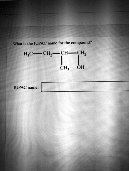 What is the IUPAC name for the compound? H3C—CH2—CH—CH2 | | CH3 OH IUPAC name: