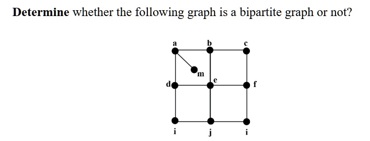 SOLVED: Determine whether the following graph is a bipartite graph O not? SOLVED: Determine whether the following graph is a bipartite graph O not?
