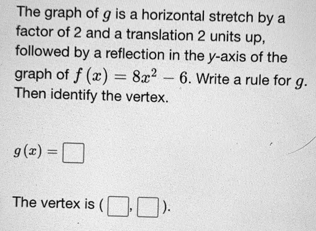 The graph of g is a horizontal stretch by a factor of 2 and a ...