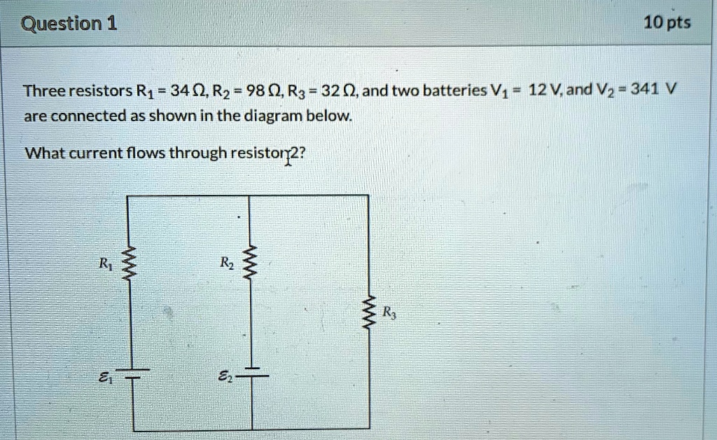 SOLVED: Question 1 10 pts Three resistors Rz = 3402,Rz = 9802,R3 = 32 02,and two batteries V1 12 ...