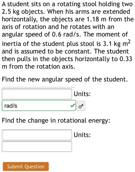 SOLVED: A student sits on a rotating stool holding two 2.5 kg objects ...