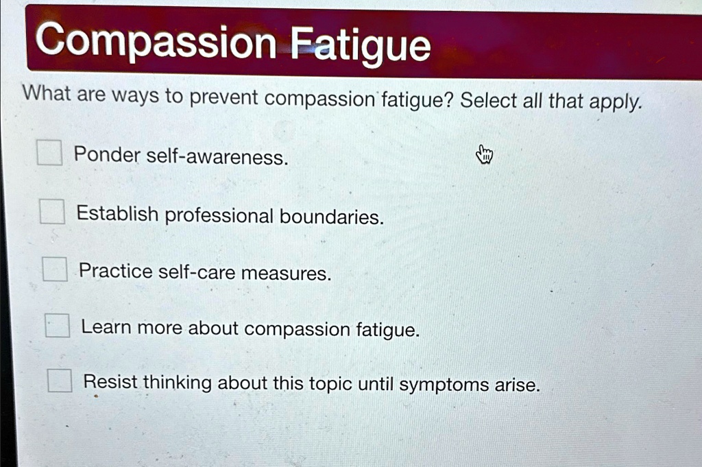 SOLVED: Compassion Fatigue What are ways to prevent compassion fatigue? Select all that apply ...