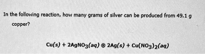 SOLVED: In the following reaction, how many grams of silver can be produced from 49.1g copper ...