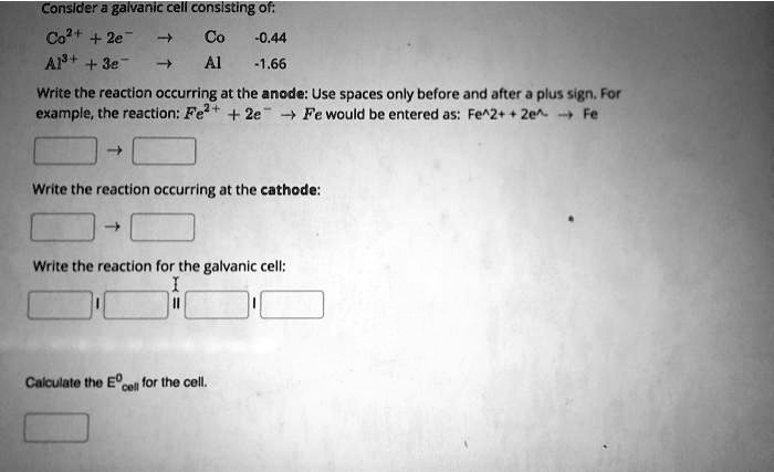 SOLVED: Consider a galvanic cell consisting of: Co2+ + 2e- -> Co -0.44 V and Al3+ + 3e- -> Al -1 ...