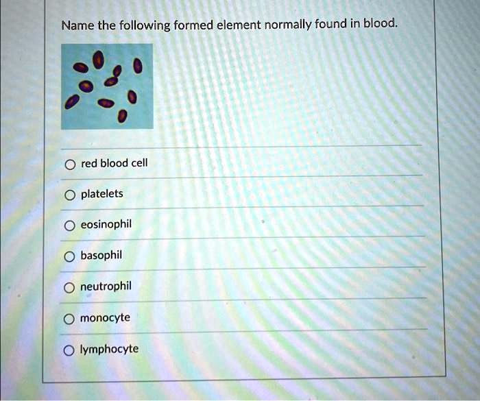 SOLVED: Name the following formed element normally found in blood. O red blood cell O platelets ...