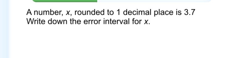 A number, x, rounded to 1 decimal place is 3.7 Write down the error ...