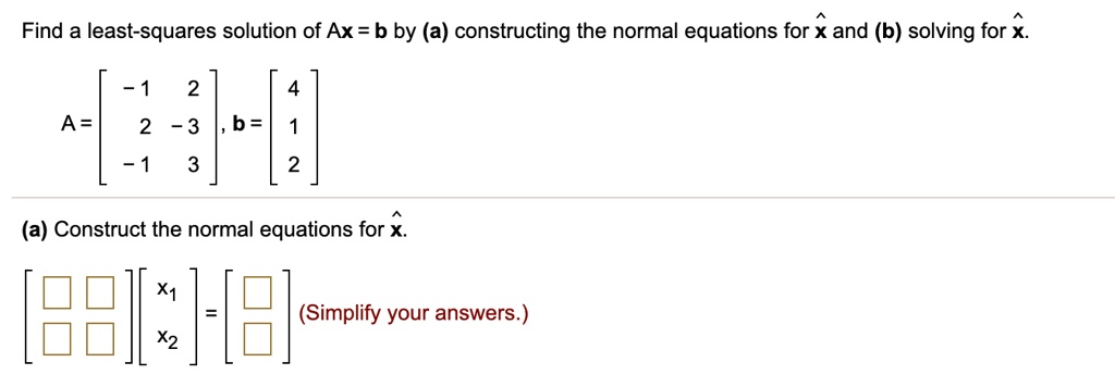 SOLVED: Find a least-squares solution of Ax = b by (a) constructing the normal equations for X ...