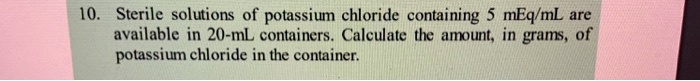 10. Sterile solutions of potassium chloride containing 5 mEq/mL are ...