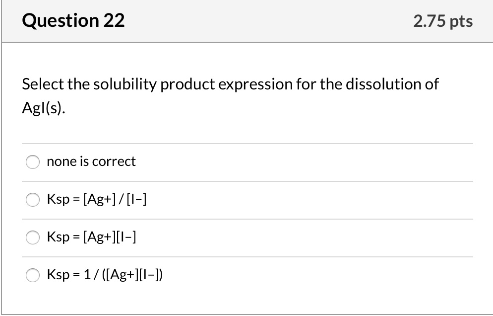 SOLVED: Question 22 2.75 pts Select the solubility product expression for the dissolution of Agl ...