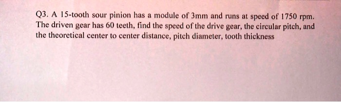 Q3. A 15-tooth sour pinion has a module of 3mm and runs at speed of ...
