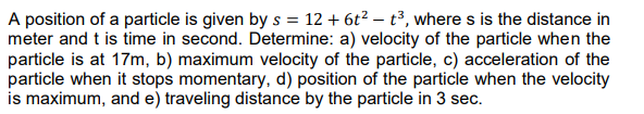 A position of a particle is given by s=12+6 t^2-t^3, where s is the ...