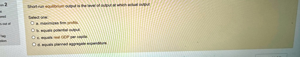 SOLVED: On 2 Short-run equilibrium output is the level of output at which actual output Select ...