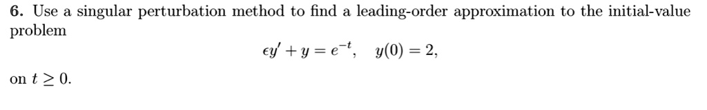 Solved 6 Use A Singular Perturbation Method To Find Leading Order Approximation To The Initial