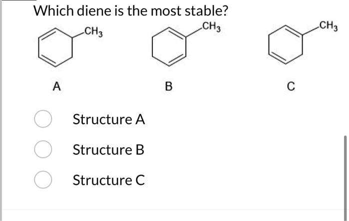 Which diene is the most stable? CH3 CH A B c Structure A Structure B ...
