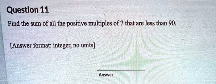 SOLVED: Question 11 Find the sum of all the positive multiples of 7 ...
