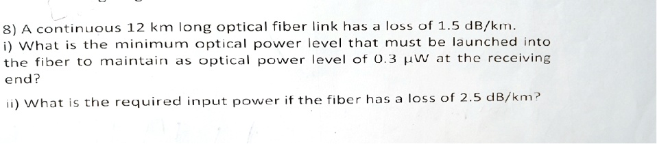 8 a continuous 12 km long optical fiber link has a loss of 15 dbkm i what is the minimum optical ...