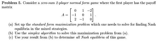 Problem 5. Consider a zero-sum 2-player normal form game where the first player has the payoff ...