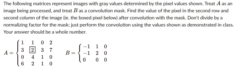 The following matrices represent images with gray values determined by the pixel values shown ...