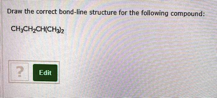 Draw the correct bond-line structure for the following compound: CH3CH2CH(CH3)2