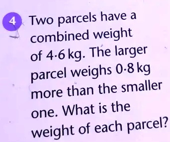4 Two parcels have a combined weight of 4.6 kg. The larger parcel ...