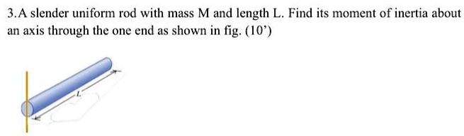 3. A slender uniform rod with mass M and length L. Find its moment of ...