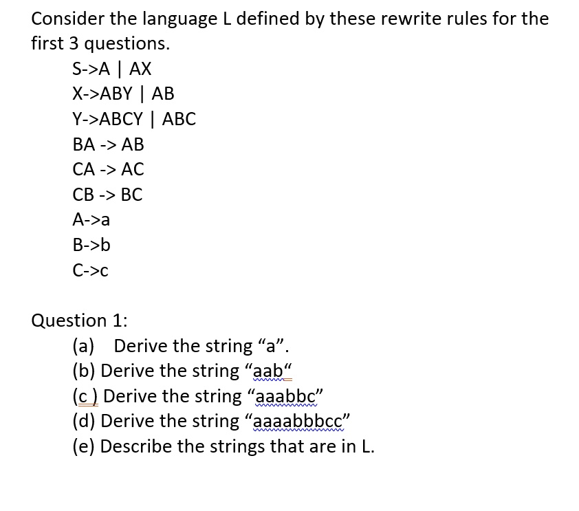 SOLVED: Consider the language L defined by these rewrite rules for the first 3 questions: S->A ...