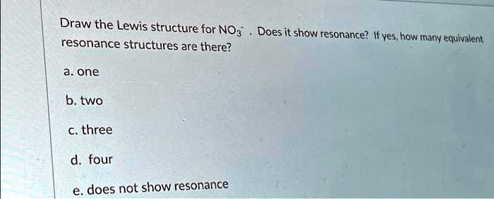 Draw the Lewis structure for NO3^-. Does it show resonance? If yes, how many equivalent ...