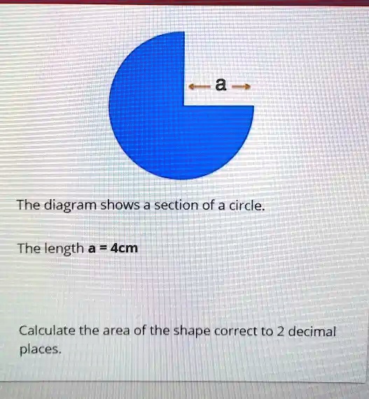 The diagram shows a section of a circle. The length a = 4cm Calculate ...