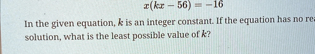 x(kx - 56) = -16 In the given equation, k is an integer constant. If the equation has no real ...