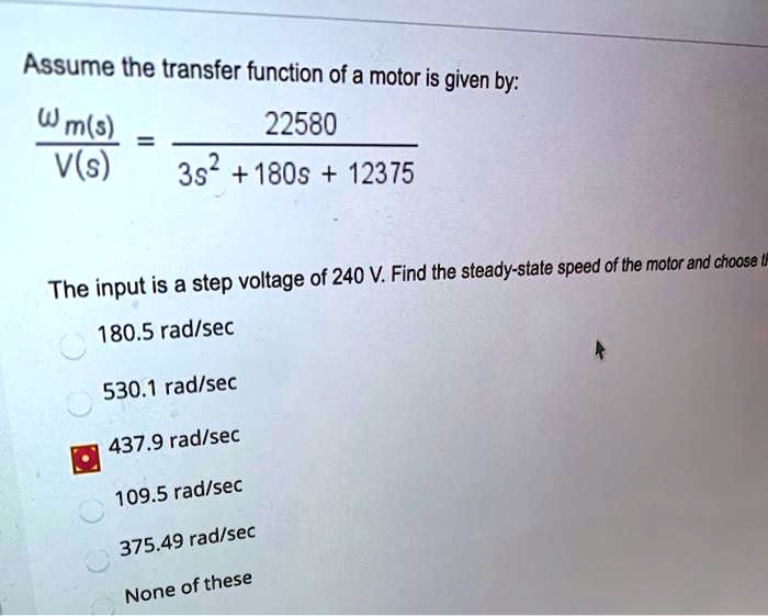 Assume the transfer function of a motor is given by: ((s))/(V(s)) = (22580)/(3s^2 + 180s + 12375 ...