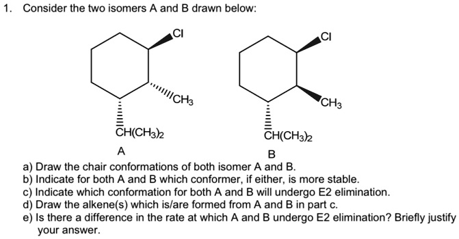 1. Consider the two isomers A and B drawn below: CI CH3 CI CH3 CH(CH3)2 A CH(CH3)2 B a) Draw the ...
