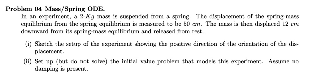 SOLVED: Problem 04 Mass / Spring ODE. In an experiment, 2-Kg mass is ...
