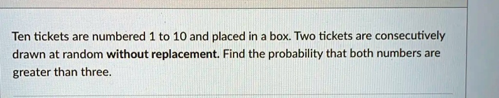 SOLVED: Ten tickets are numbered 1 to 10 and placed in a box Two ...