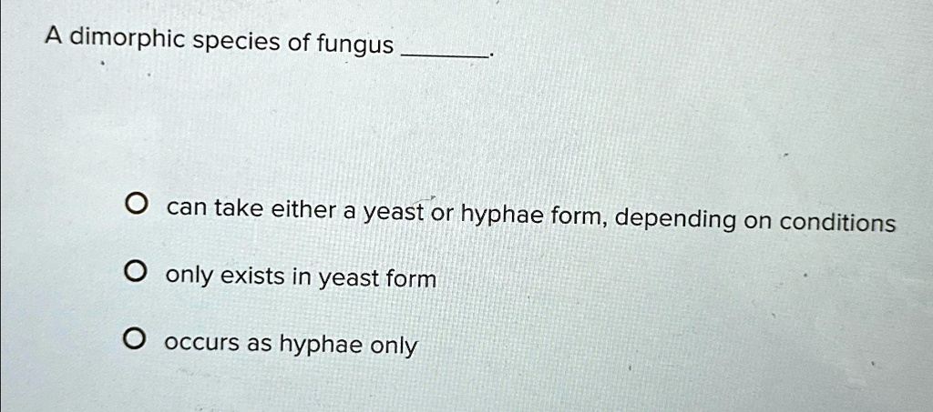 A dimorphic species of fungus can take either a yeast or hyphae form ...