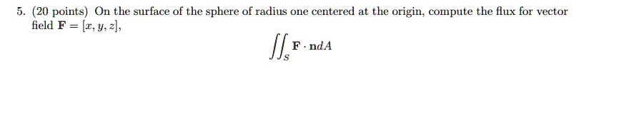 SOLVED: On the surface of the sphere of radius one centered at the origin, compute the flux for ...