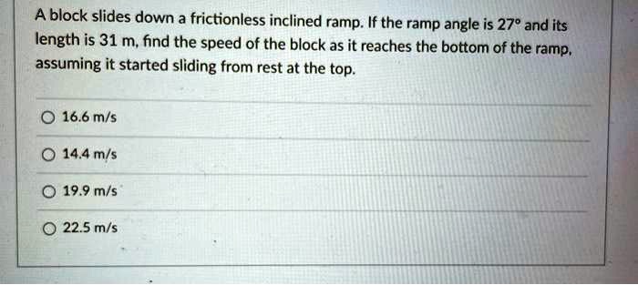 SOLVED: A block slides down a frictionless inclined ramp: If the ramp angle is 27' and its ...