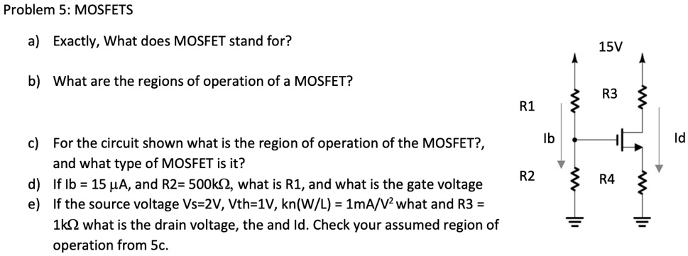 SOLVED: Problem 5: MOSFETs Exactly, what does MOSFET stand for? 15V b) What are the regions of ...
