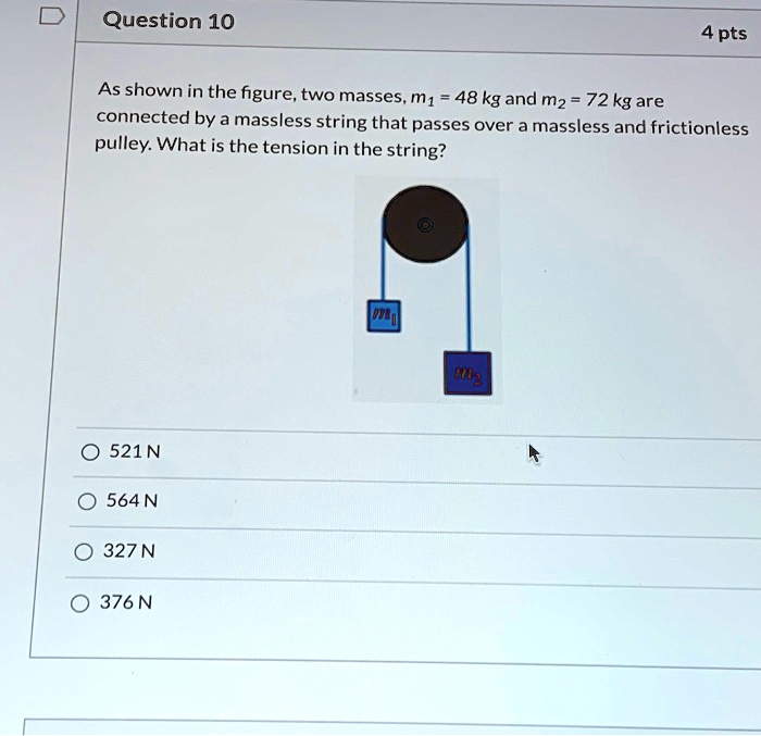 question 10 4 pts as shown in the figure two massesm1 48 kg and m2 72 kg are connected by a ...