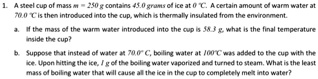 SOLVED: A steel cup of mass m=250g contains 45.0grams of ice at 0C ...