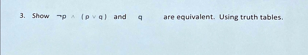 3. Show p (p q) and q are equivalent. Using truth tables.
