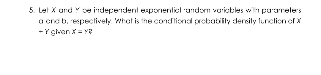 SOLVED: 5. Let X and Y be independent exponential random variables with parameters a and b ...