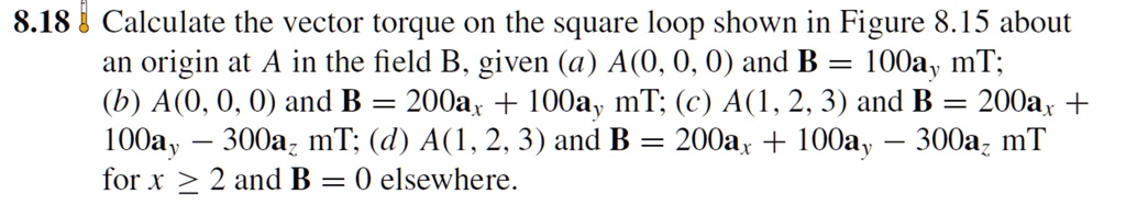 SOLVED: 8.18 Calculate the vector torque on the square loop shown in Figure 8.15 about an origin ...