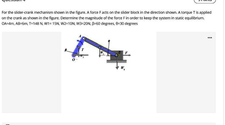 SOLVED: For the slider-crank mechanism shown in the figure, a force ...