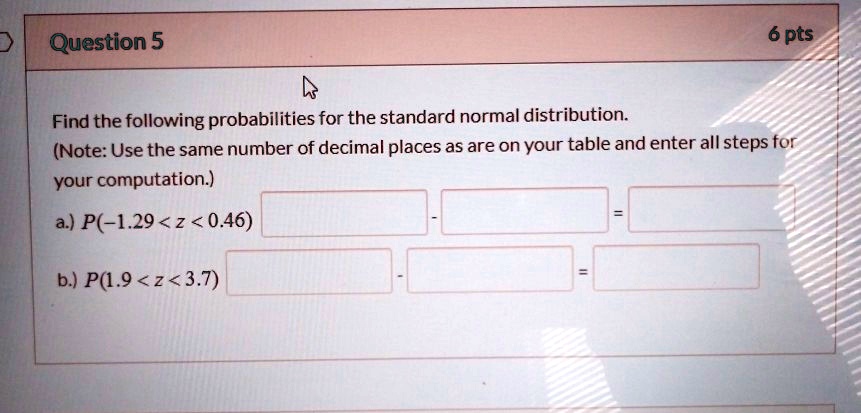 SOLVED: Question 5 6 pts Find the following probabilities for the ... SOLVED: Question 5 6 pts Find the following probabilities for the ...