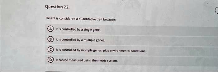 SOLVED: Question 22: Height is considered a quantitative trait because: A) it is controlled by a ...
