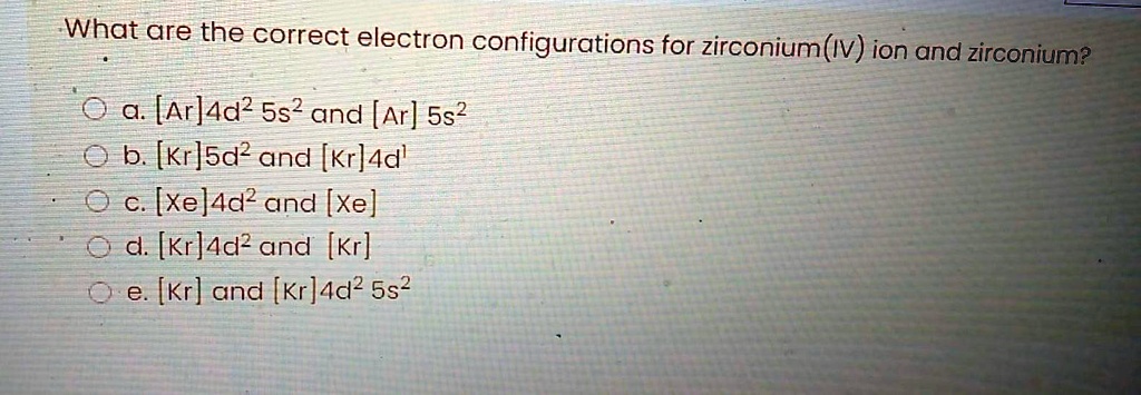 What are the correct electron configurations for zirconiumiv...