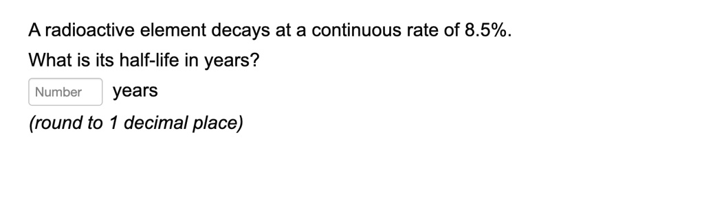 SOLVED: A radioactive element decays at a continuous rate of 8.5% What ...