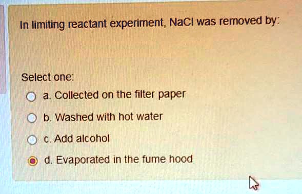 SOLVED: In limiting reactant experiment, NaCl was removed by: Select one: a, Collected on the ...